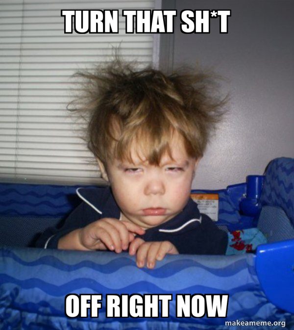 Turn that sh*t off right now - Monday Mornings Meme Generator