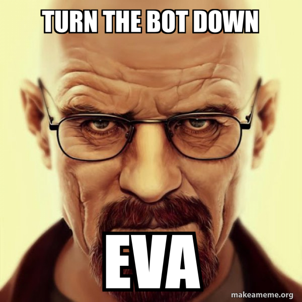 turn the bot down EVA - Walter White Breaking Bad Meme Generator