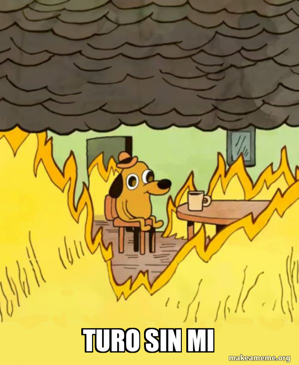 turo sin mi - This Is Fine Meme Generator