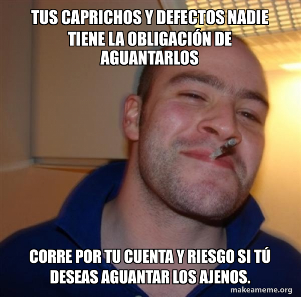 Tus caprichos y defectos nadie tiene la obligación de aguantarlos corre ...