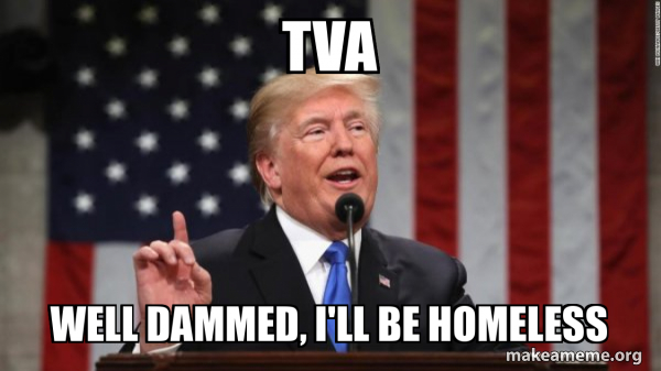 TVA well dammed, I'll be homeless - Donald Trump Meme Generator