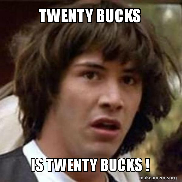 Twenty Bucks Is Twenty Bucks ! - Conspiracy Keanu Meme Generator