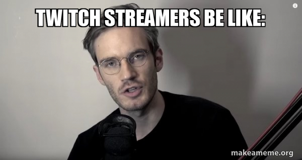 Twitch streamers be like: - Pewdiepie Meme Generator
