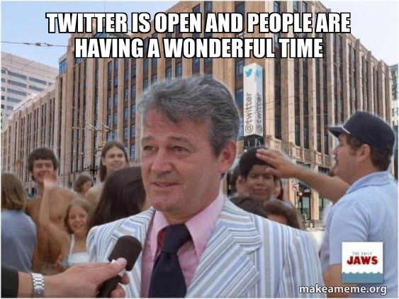Twitter is open and people are having a wonderful time Meme Generator