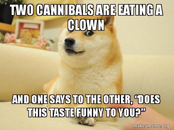 Two cannibals are eating a clown and one says to the other, â€œDoes ...