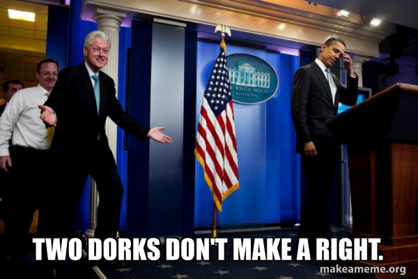 Two dorks don't make a right. - Inappropriate Timing Bill Clinton Meme ...