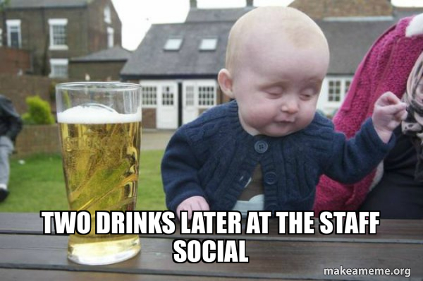 Two drinks later at the staff social - Drunk Baby Meme Generator