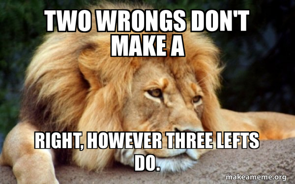 Two wrongs don't make a right, however three lefts do. - Confession ...