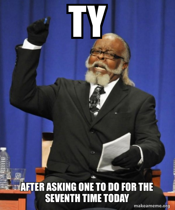 Ty After asking one to do for the seventh time today - Too Damn HIgh ...