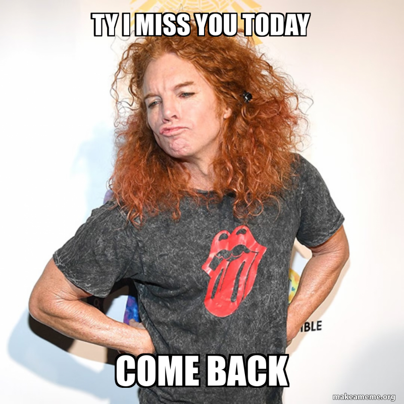 Ty i miss you today Come back Meme Generator