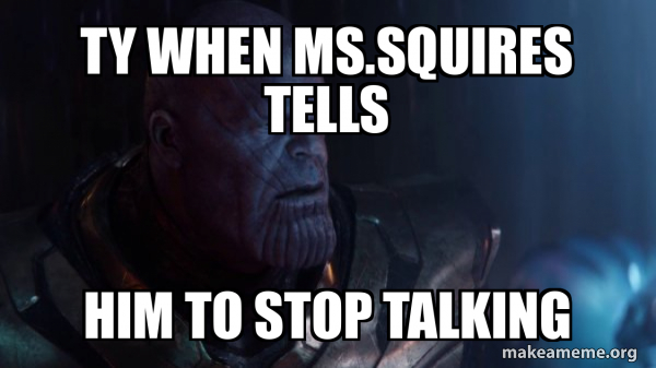 Ty when Ms.Squires tells him to stop talking - Thanos - Impossible Meme ...