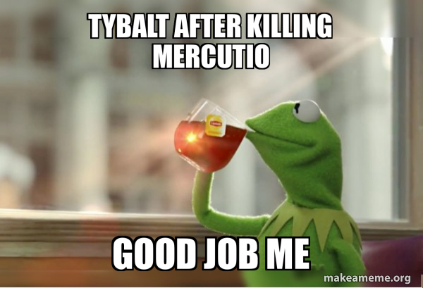 tybalt after killing mercutio good job me - Kermit Drinking Tea Meme ...