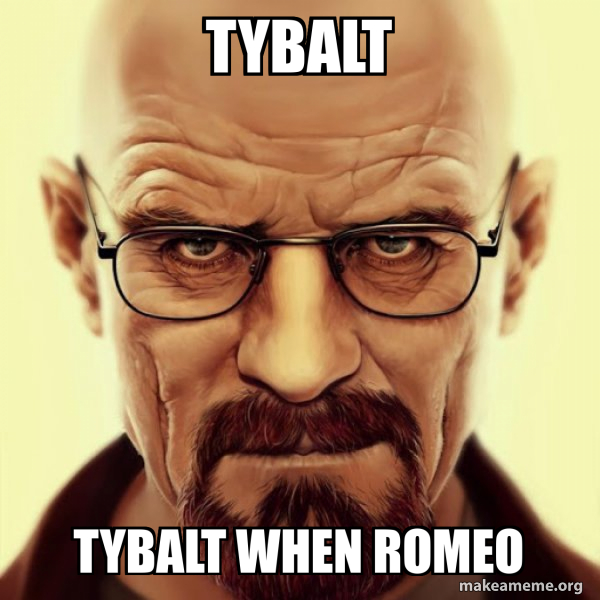 tybalt tybalt when ROmeo - Walter White Breaking Bad Meme Generator