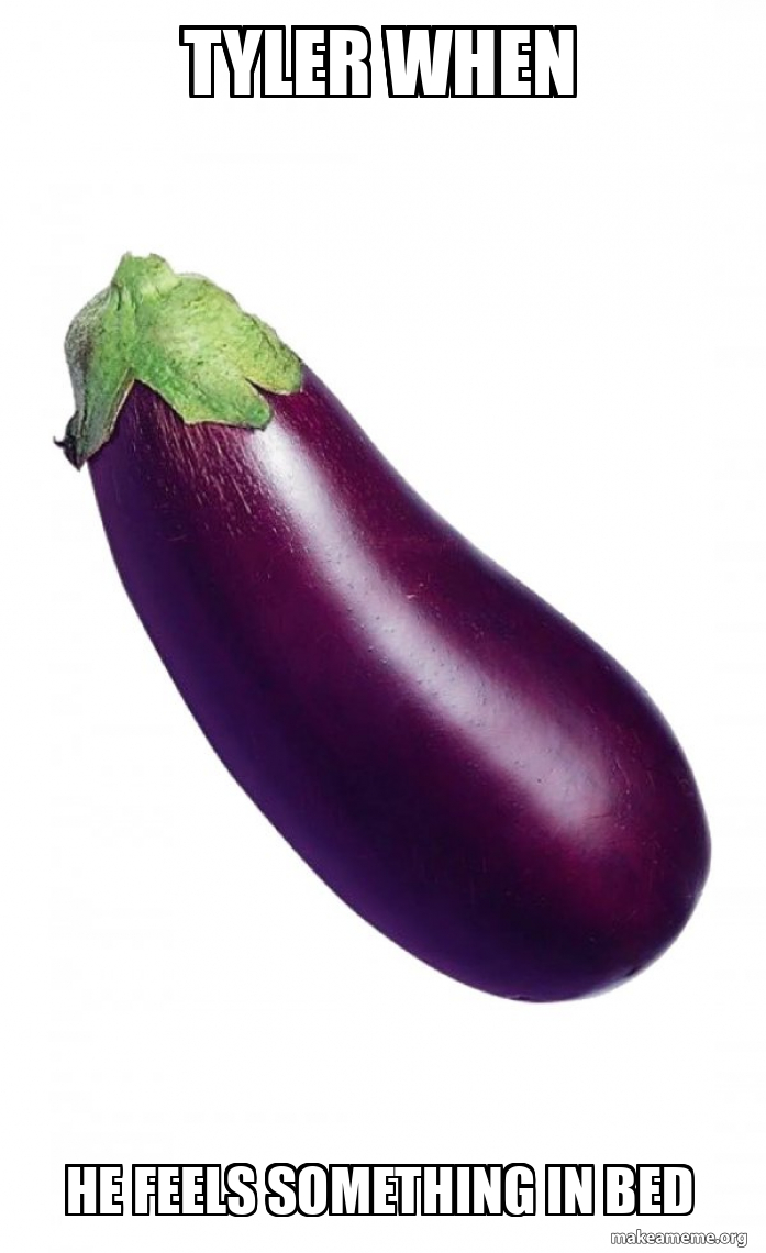 Tyler when he feels something in bed - Eggplant Meme Generator