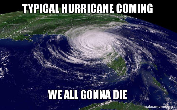 typical hurricane coming we all gonna die - he comin Meme Generator
