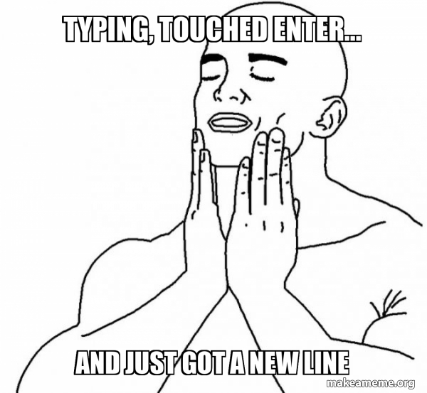 typing, touched enter... and just got a new line - Feels Good Meme ...