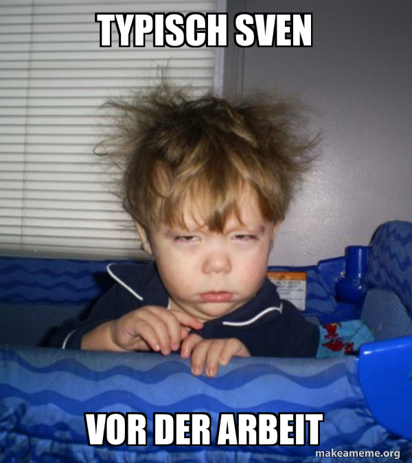 Typisch Sven vor der Arbeit - Monday Mornings Meme Generator