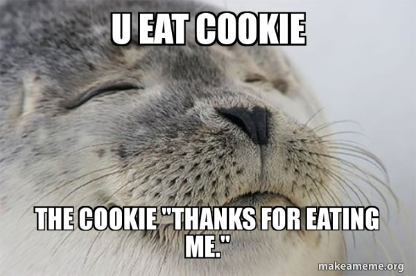 u eat cookie the cookie "thanks for eating me." - Satisfied Seal Meme ...