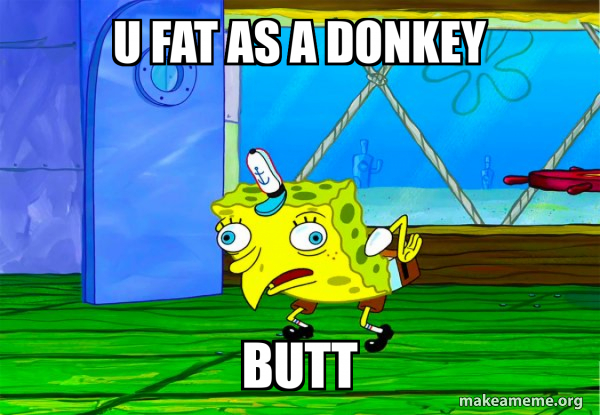 u fat as a donkey butt - Mocking SpongeBob Meme Generator