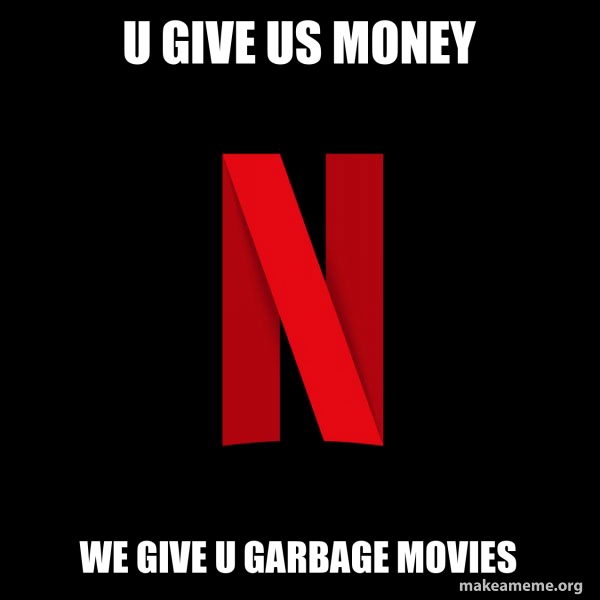 U give us money We give u garbage movies - Netflix Meme Generator