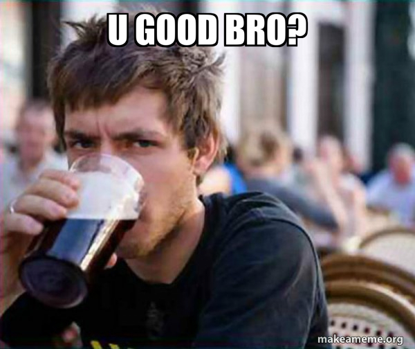 u good bro? - Lazy College Senior Meme Generator