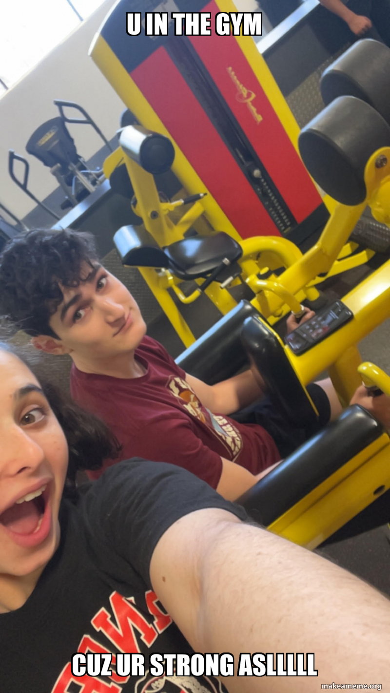 u in the gym cuz ur strong aslllll Meme Generator
