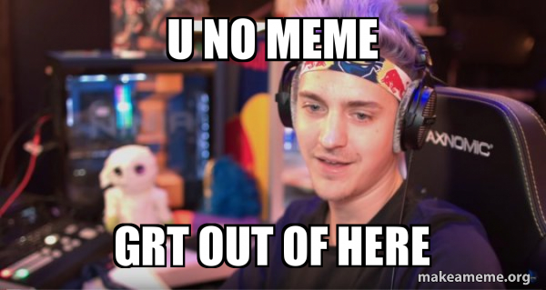 U NO MEME GRT OUT OF HERE - Ninja Tyler Blevins Meme Generator