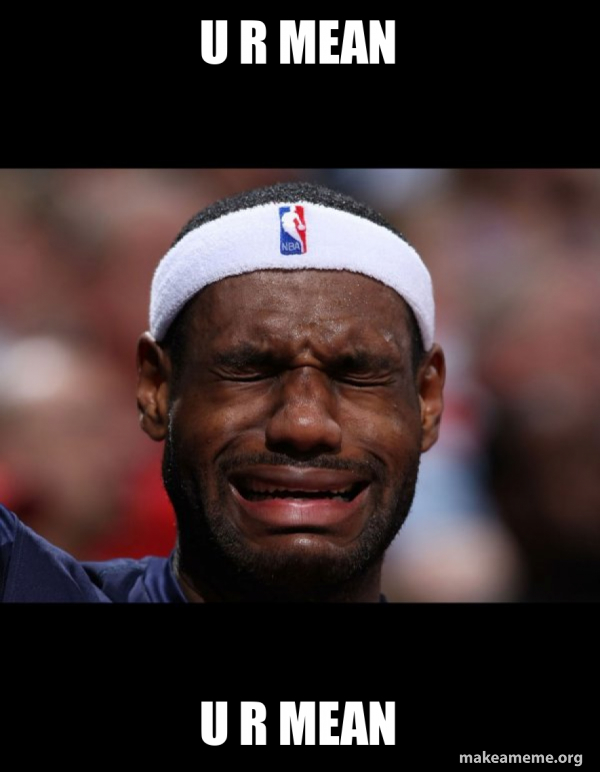 u r mean u r mean - Lebron Crying Meme Generator
