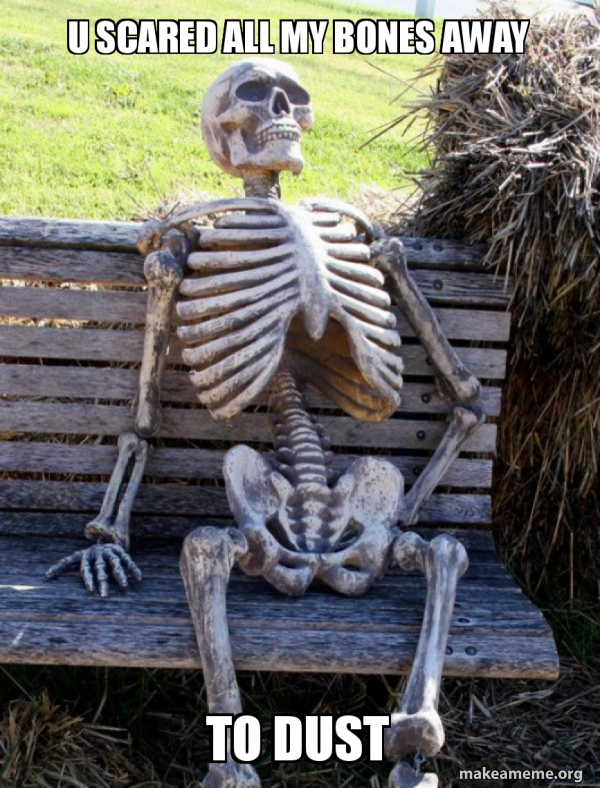 u scared all my bones away to dust - Waiting Skeleton Meme Generator