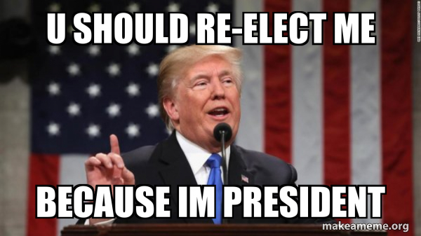 u should re-elect me because im president - Donald Trump Meme Generator