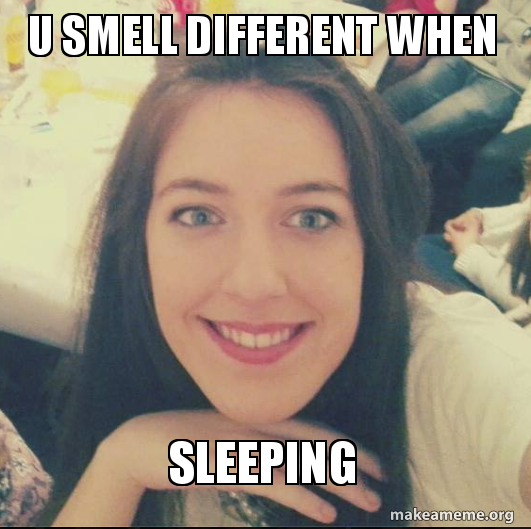 U smell different when sleeping - OVER-POSSESSIVELY STALKER Meme Generator