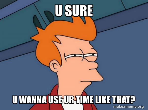 u sure u wanna use ur time like that? - Futurama Fry Meme Generator