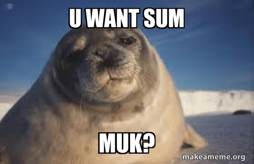u want sum muk? Meme Generator