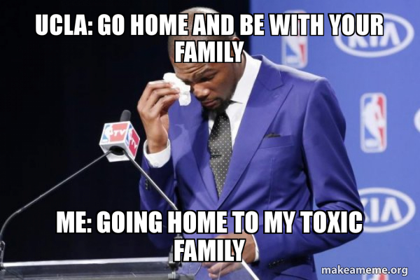 UCLA: Go home and be with your family Me: Going home to my toxic family ...