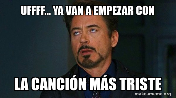 Uffff... ya van a empezar con la canción más triste - Tony Stark Eye ...