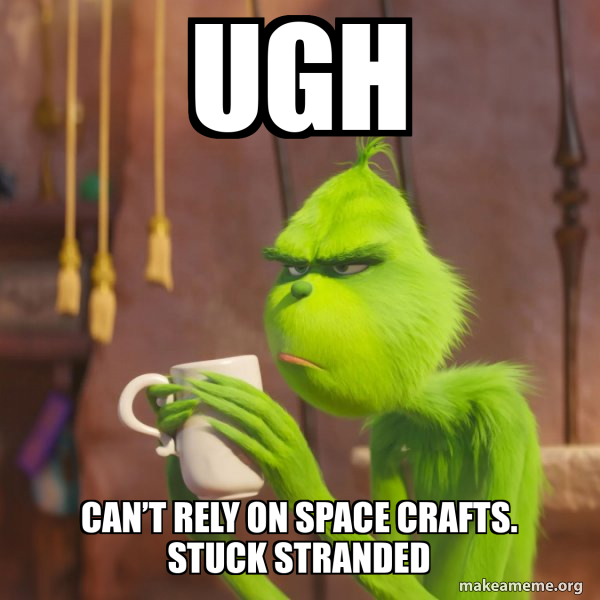 UGH CAN’T RELY ON SPACE CRAFTS. STUCK STRANDED - Grinch Meme Generator