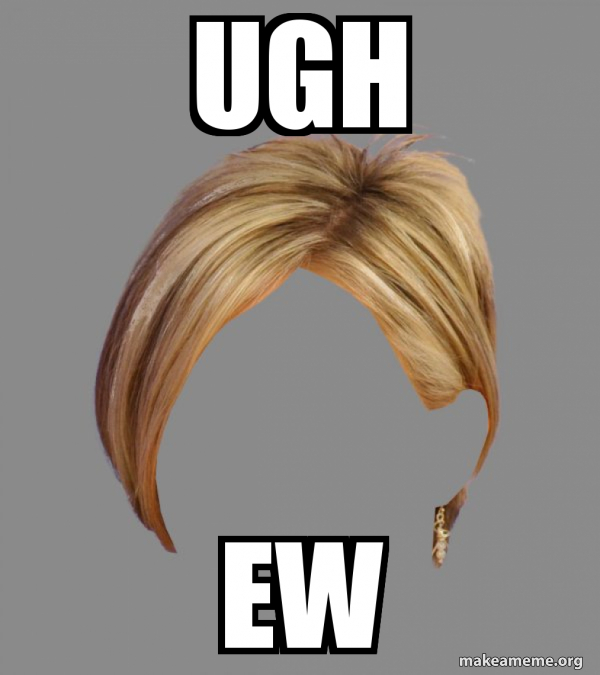Ugh Ew - The Karen Hair Meme Generator