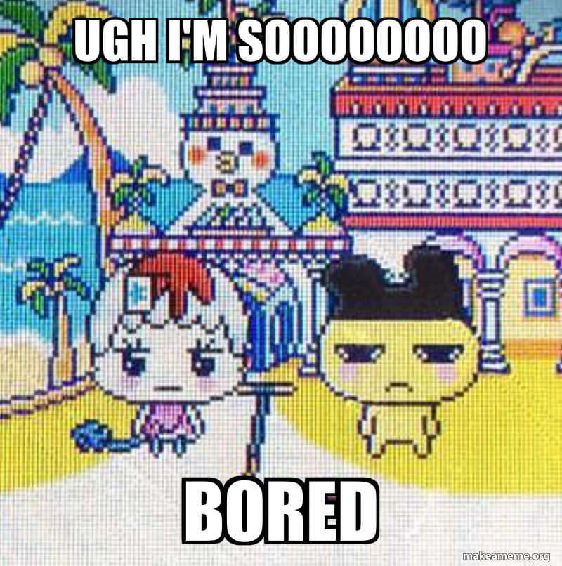 ugh i'm soooooooo bored - mametchi Meme Generator