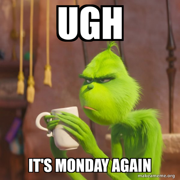 ugh it's Monday again - Grinch Meme Generator