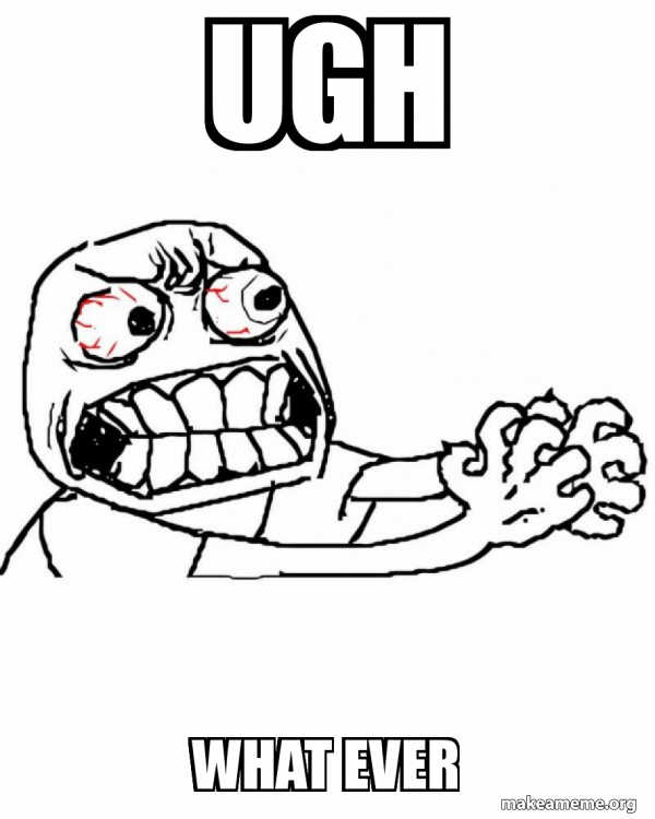 Ugh What ever - Angry Meme Generator
