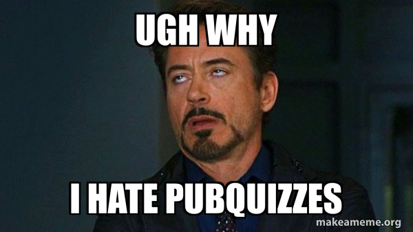 Ugh why I hate pubquizzes - Tony Stark Eye Roll Meme Generator
