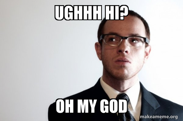 ughhh hi? OH MY GOD - Sexually Oblivious Boyfriend Meme Generator