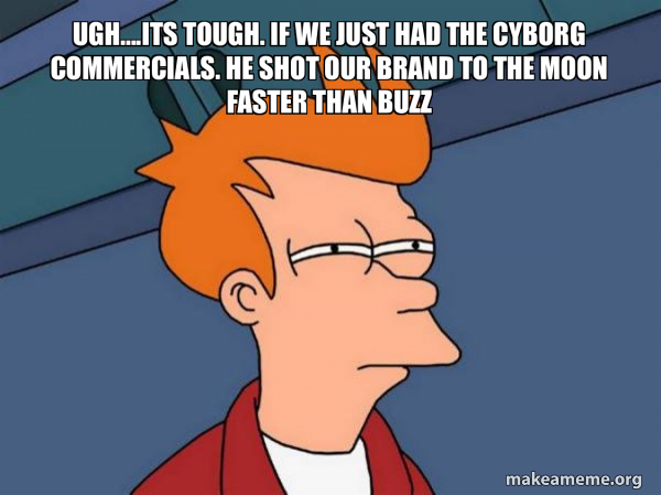Ugh….its tough. If we just had the cyborg commercials. He shot our ...