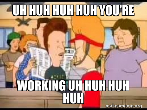 Uh Huh Huh huh You're Working uh huh huh huh Meme Generator