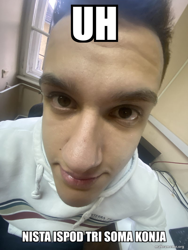 UH NISTA ISPOD TRI SOMA KONJA Meme Generator
