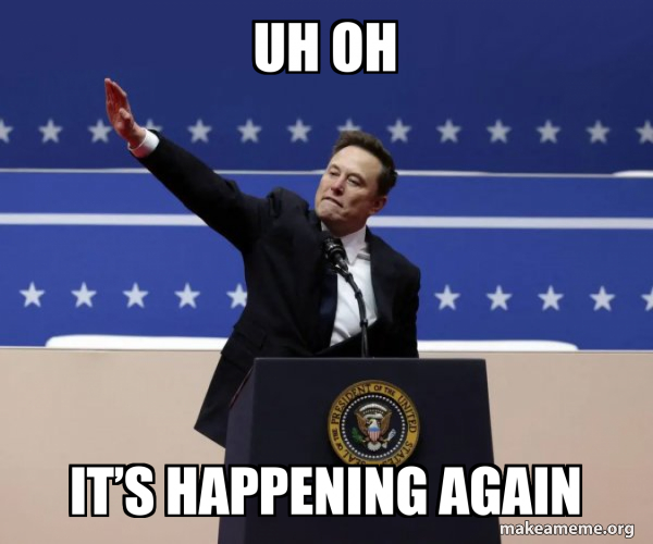 Uh oh It’s happening again - Nazi Elon Meme Generator