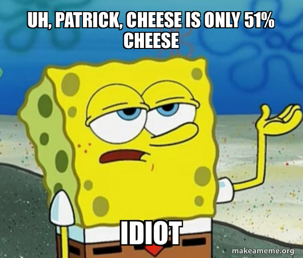uh, patrick, cheese is only 51% cheese Idiot - Tough SpongeBob Meme ...