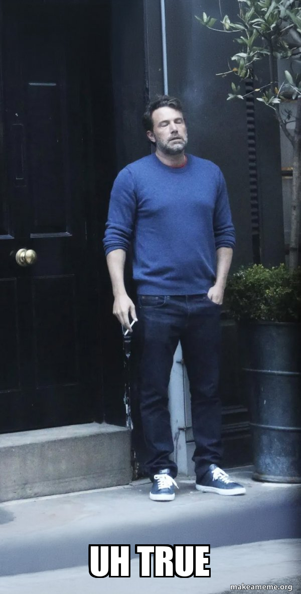 uh true - Ben Affleck Smoking Meme Generator