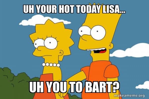 uh your hot today lisa... uh you to bart? - Bart and Lisa Chat Meme Generator
