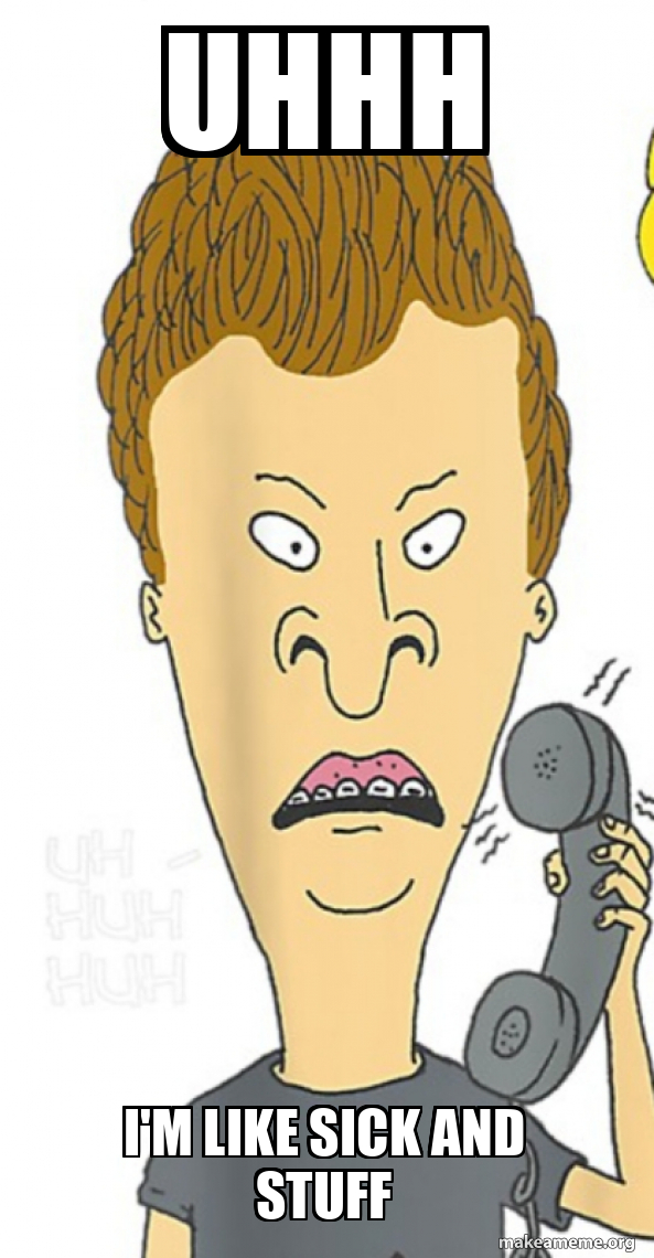 Uhhh I'm like sick and stuff Meme Generator